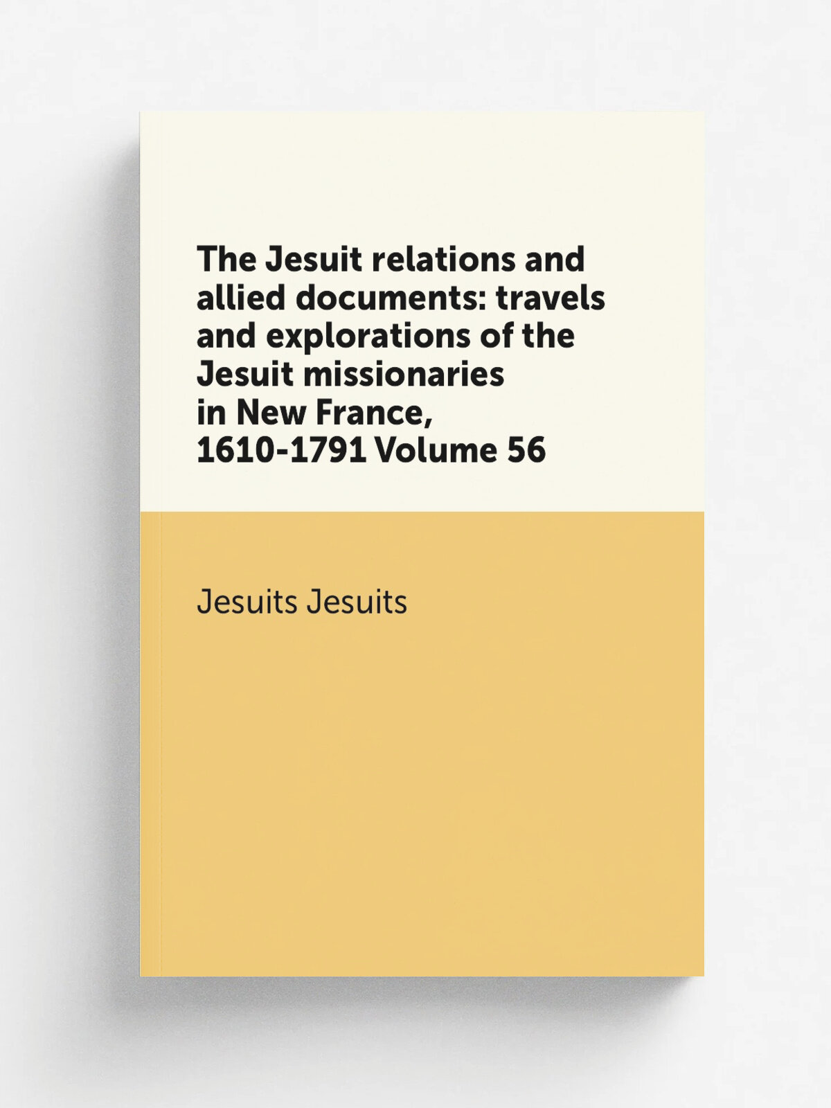 The Jesuit relations and allied documents: travels and explorations of the Jesuit missionaries in New France, 1610-1791 Volume 56 | Jesuits Jesuits |…