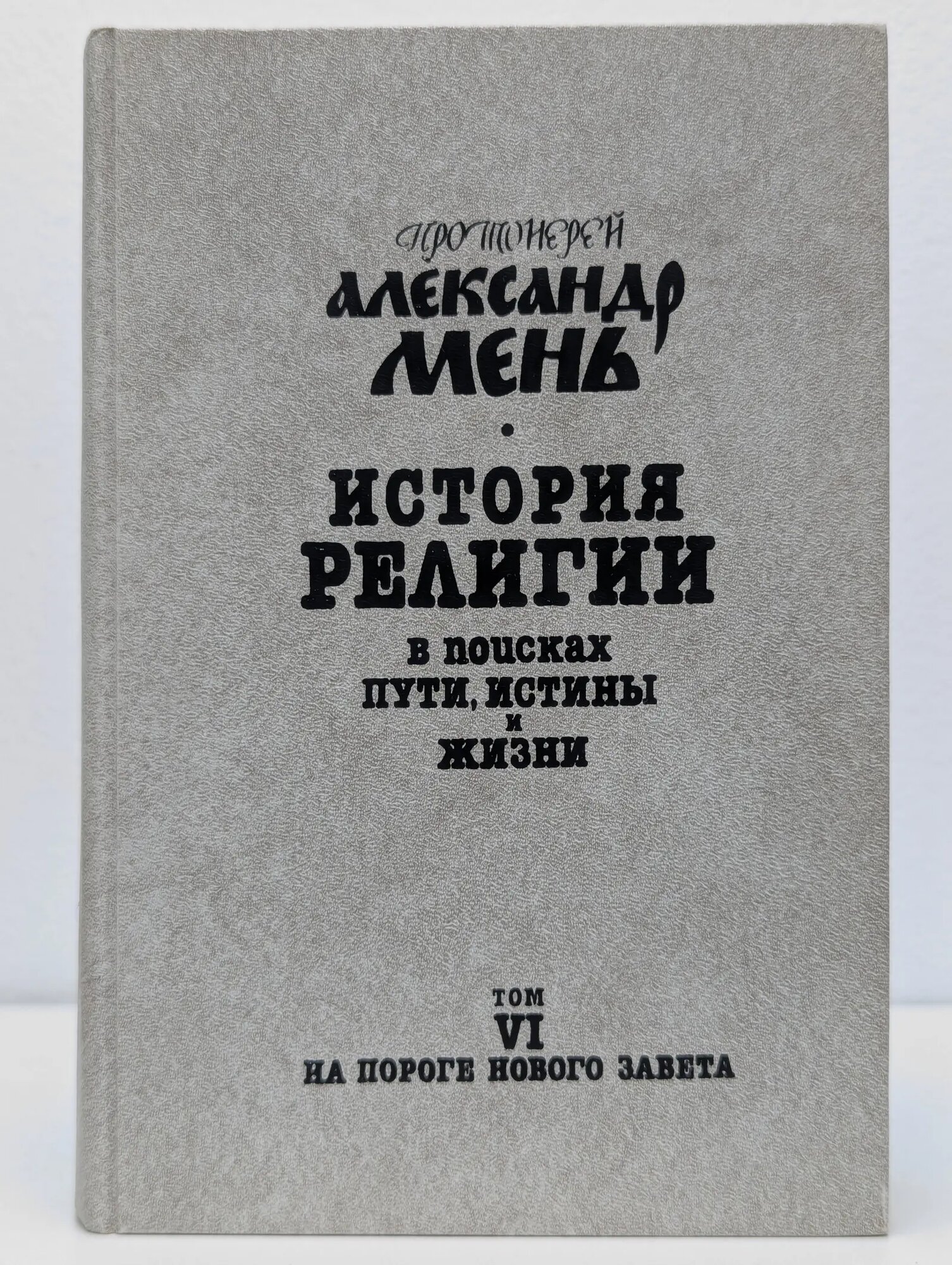История религии. В поисках пути, истины и жизни. В 7 томах. Том 6 Протоиерей Александр Мень 1992