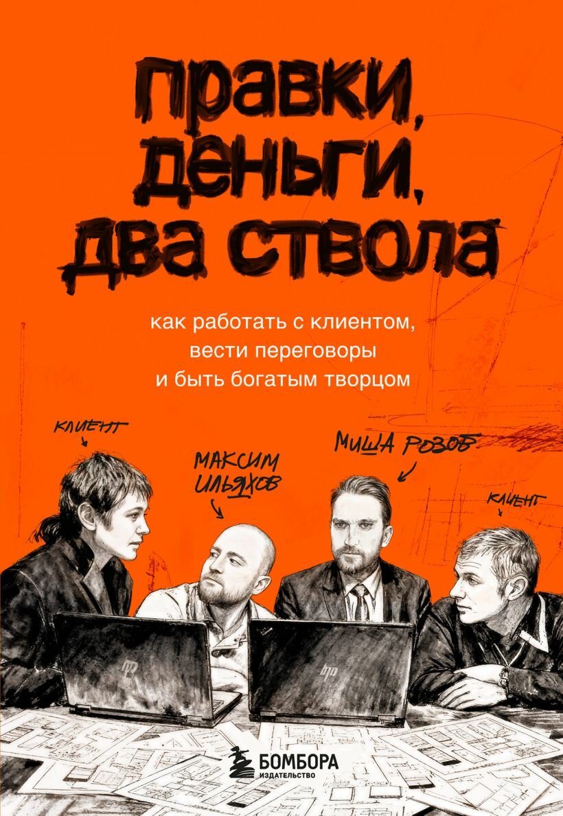 Правки, деньги, два ствола. Как работать с клиентом, вести переговоры и быть богатым творцом / Ильяхов М. Розов М.