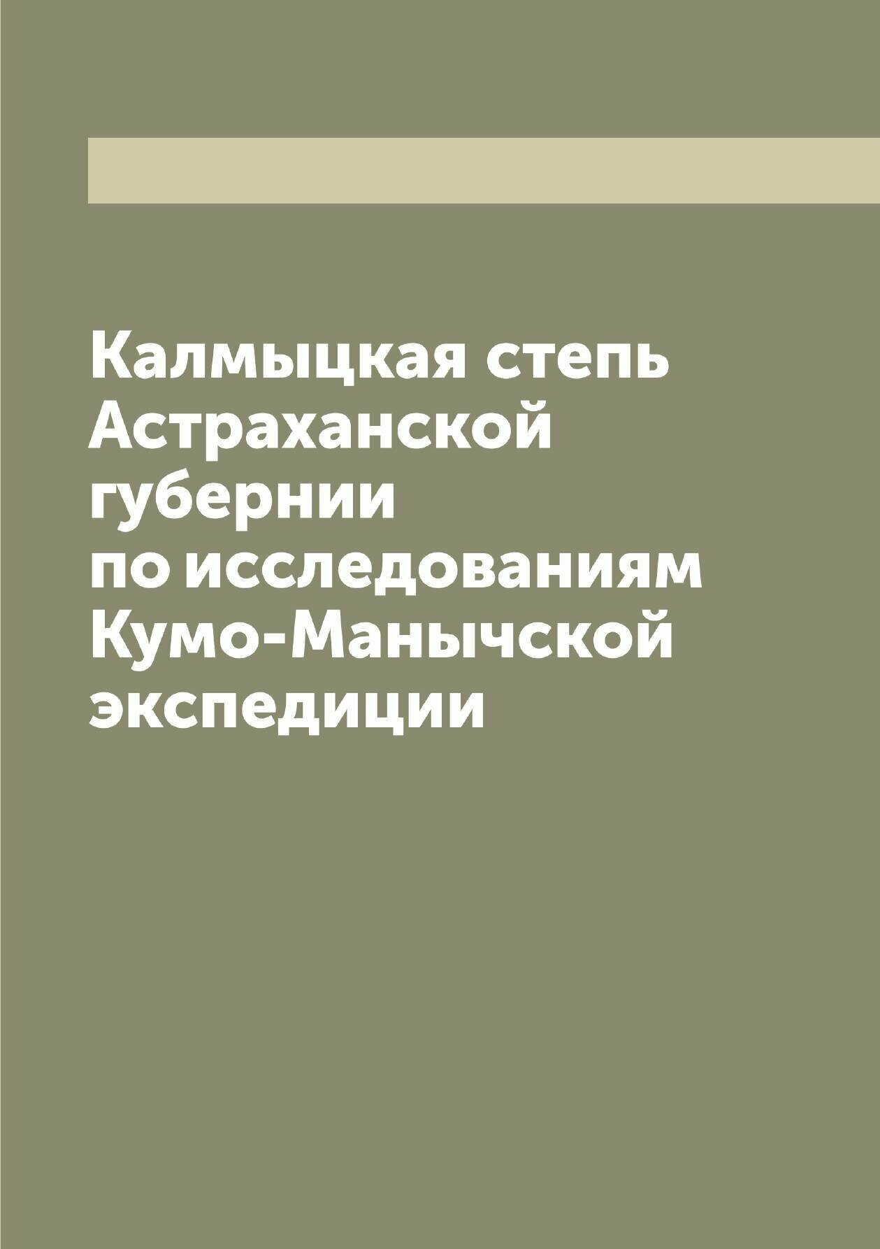Калмыцкая степь Астраханской губернии по исследованиям Кумо-Манычской экспедиции
