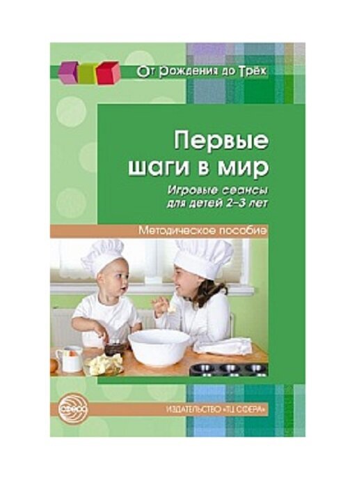Первые шаги в мир. Игровые сеансы для детей 2-3 лет. Методическое пособие. От рождения до Трёх.