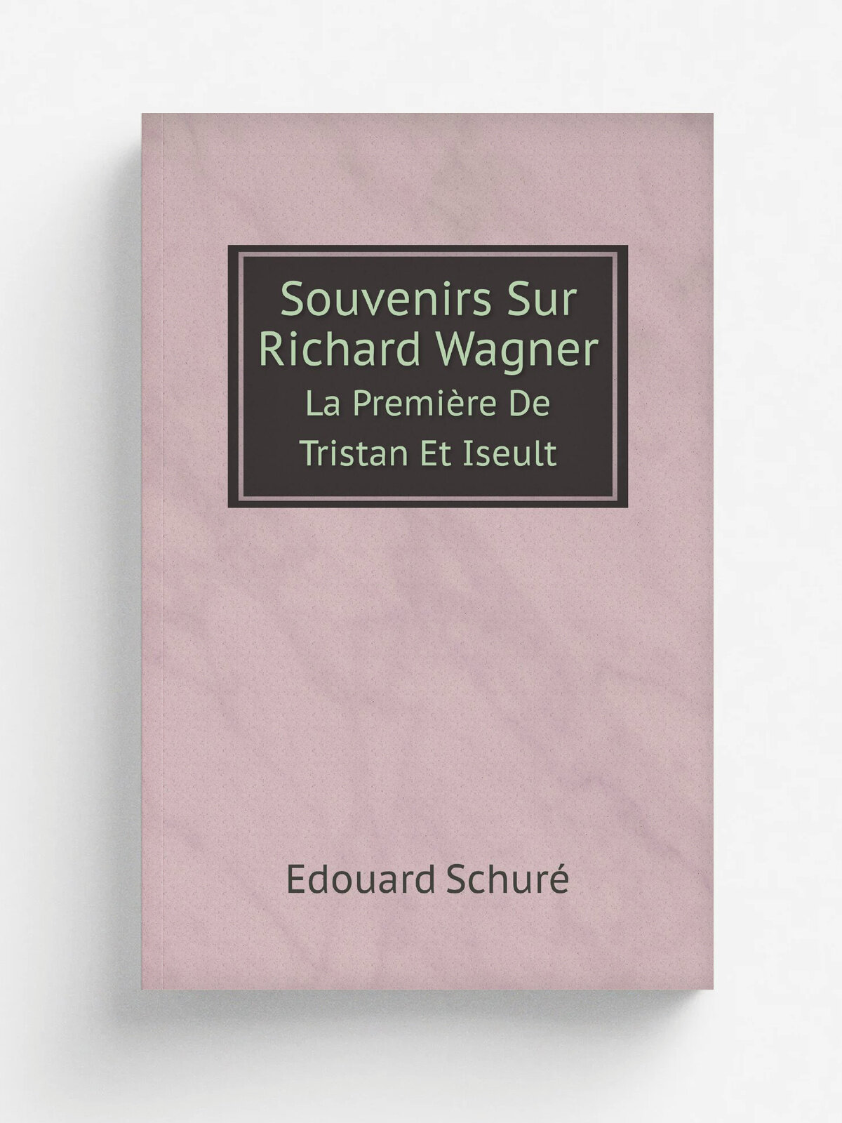 Souvenirs Sur Richard Wagner. La Premi.re De Tristan Et Iseult