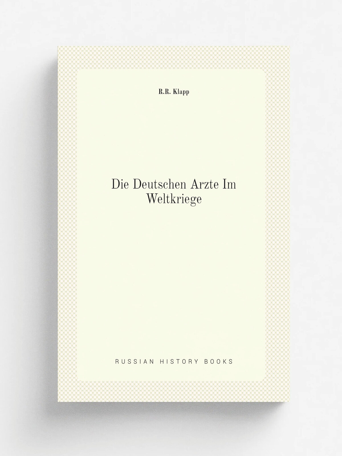 Die Deutschen . rzte Im Weltkriege | R.R. Klapp | 1920 | E.S. Mittler und Sohn | Репринт