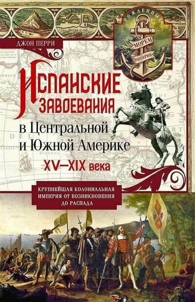 Испанские завоевания в Центральной и Южной Америке. XV — XIX века. Крупнейшая колониальная империя от