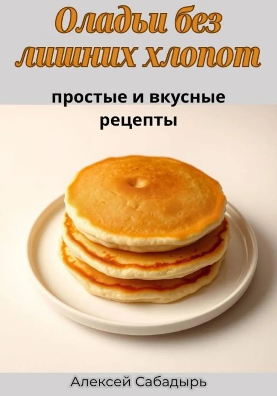 Оладьи без лишних хлопот: простые и вкусные рецепты [Цифровая книга]