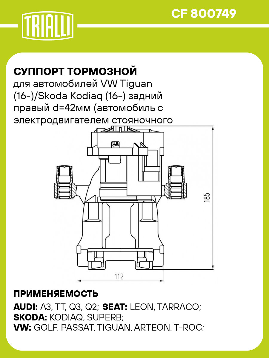 Суппорт тормозной для автомобилей VW Tiguan (16-)/Skoda Kodiaq (16-) задний правый d=42мм (автомобиль с электродвигателем стояночного тормоза) (диск 22мм) CF 800749 TRIALLI