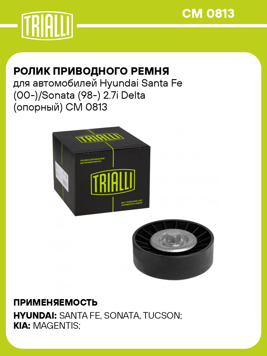 Ролик приводного ремня для автомобилей Hyundai Santa Fe (00-)/Sonata (98-) 2.7i Delta (опорный) CM 0813 TRIALLI