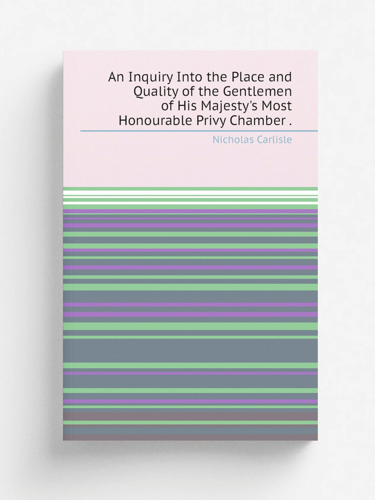 An Inquiry Into the Place and Quality of the Gentlemen of His Majesty's Most Honourable Privy Chamber .