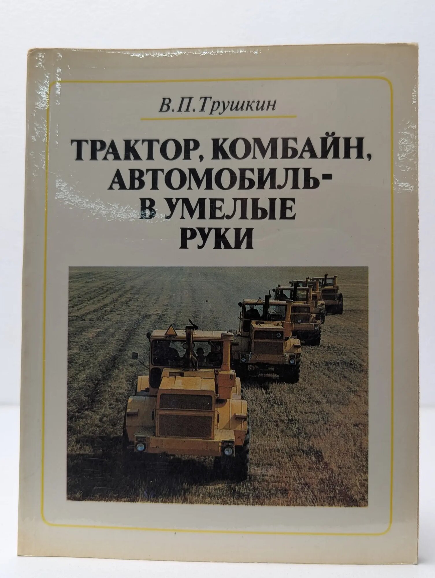 Трактор, комбайн, автомобиль - в умелые руки Трушкин Василий Поликарпович 1985