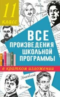Книга "Все произведения школьной программы в кратком изложении. 11-й класс : биогафическая справка, комментированный пересказ, развернутые планы сочинений"