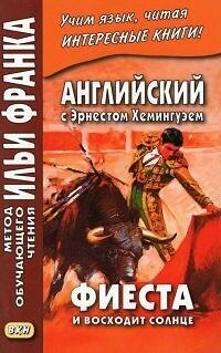 Книга "Английский с Эрнестом Хемингуэем. Фиеста (И восходит солнце) = Ernest Hemingway. The Sun Also Rises"