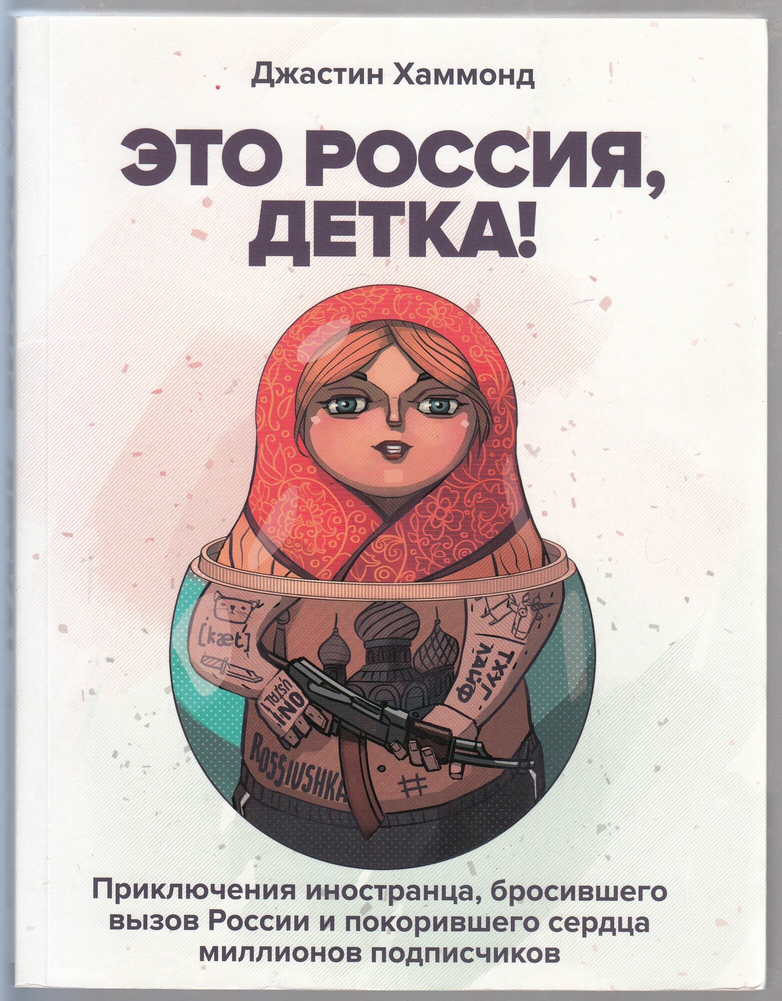 Джастин Хаммонд. Это Россия, детка! Приключения иностранца, бросившего вызов России и покорившего сердца миллионов "товарищечков"