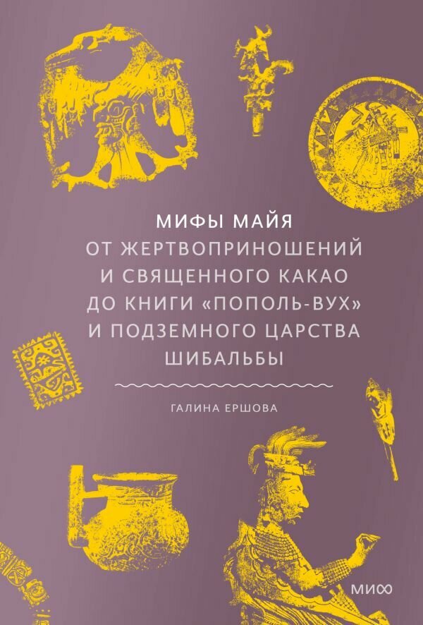 Книга Миф Мифы майя. От жертвоприношений и священного какао до книги Пополь-Вух и подземного царства. Шибальбы Галина Ершова, твердый переплет, 2024