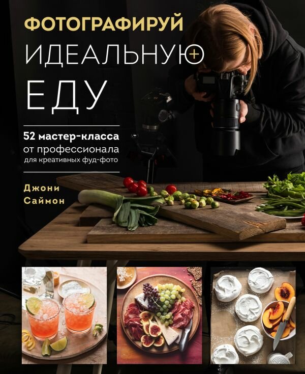 Книга Издательство ХлебСоль Фотографируй идеальную еду. 52 мастер-класса от профессионала для креативных фуд-фото. 2024 год, Дж. Саймон, 152 стр