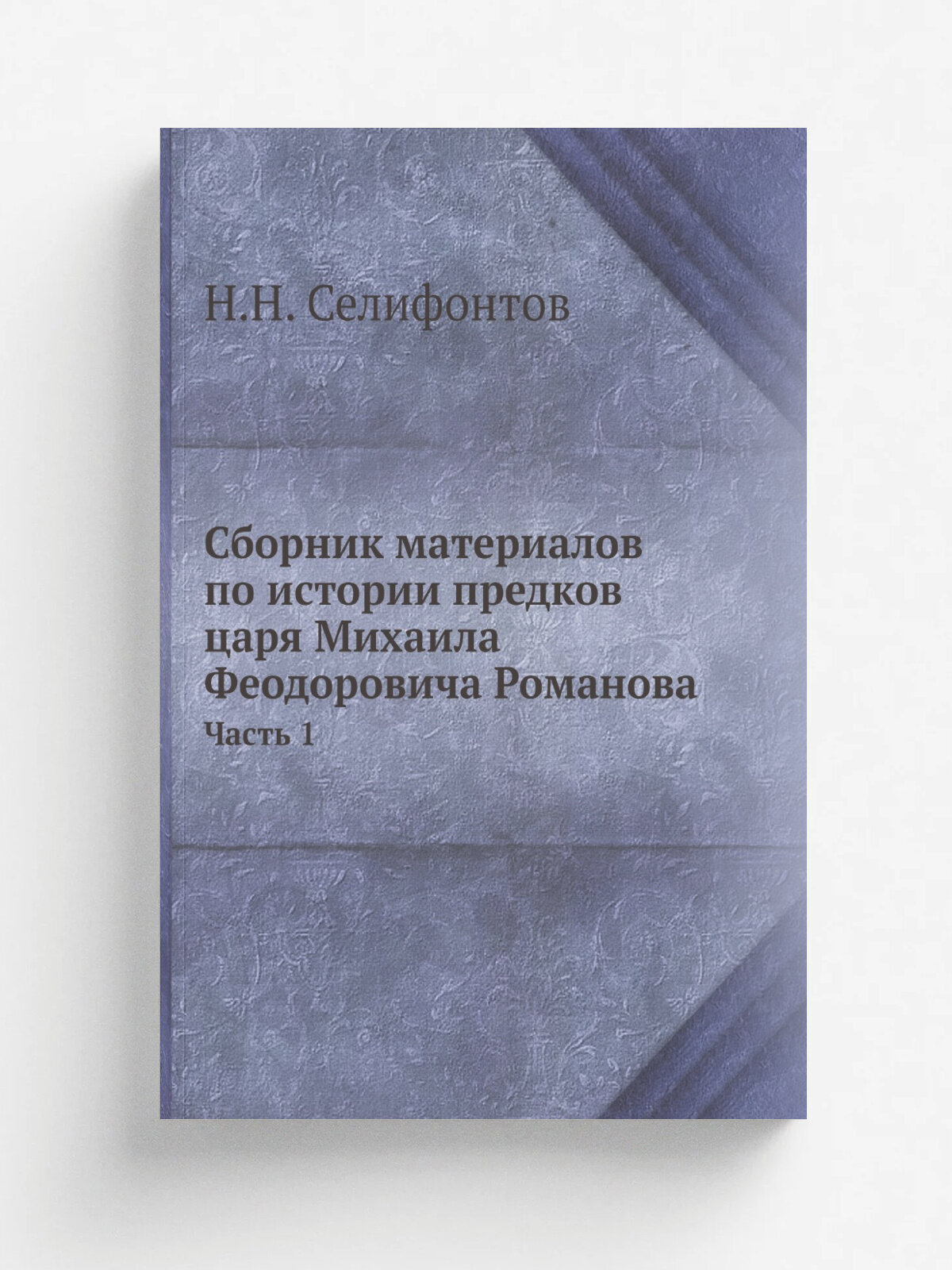 Сборник материалов по истории предков царя Михаила Феодоровича Романова. Часть 1
