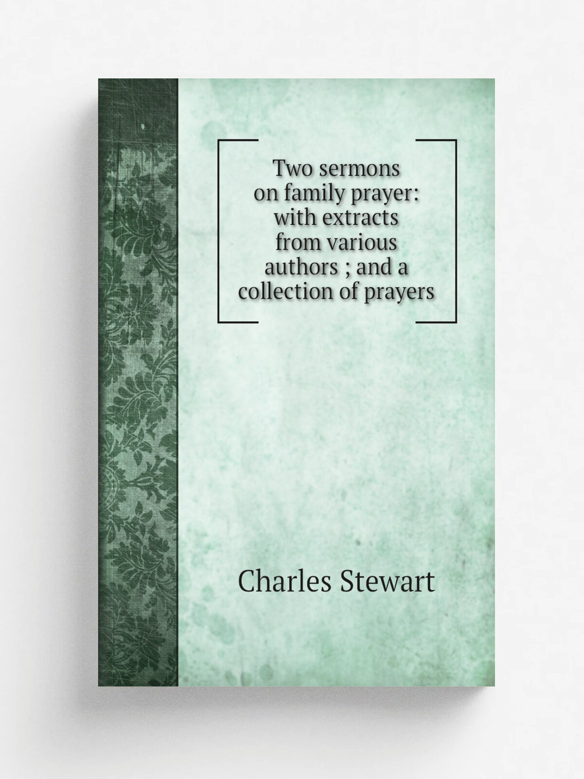 Two sermons on family prayer: with extracts from various authors ; and a collection of prayers