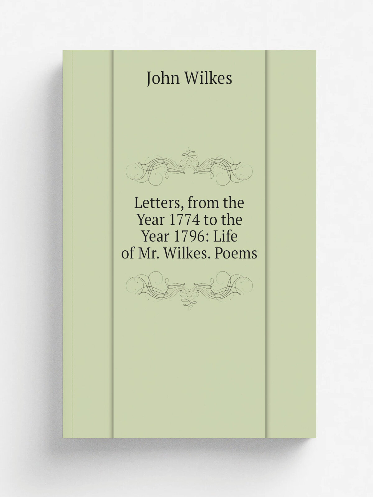 Letters, from the Year 1774 to the Year 1796: Life of Mr. Wilkes. Poems