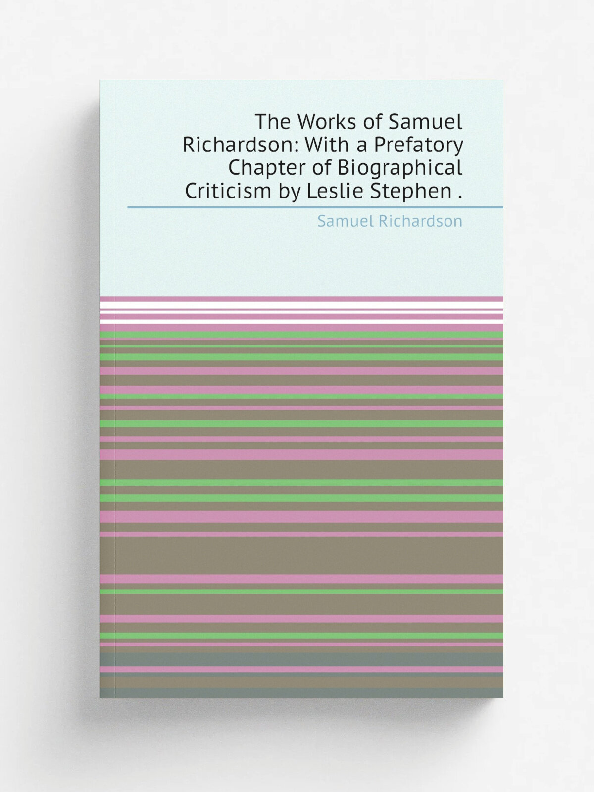 The Works of Samuel Richardson: With a Prefatory Chapter of Biographical Criticism by Leslie Stephen .