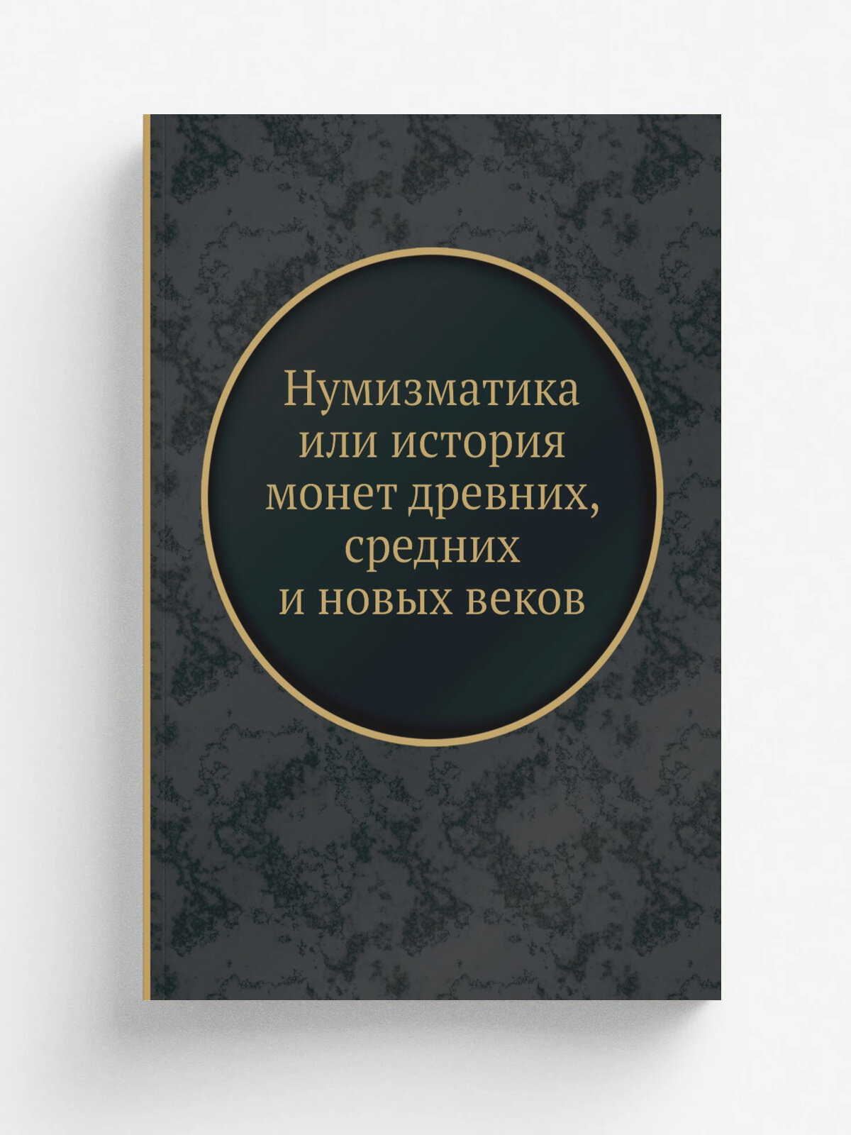 Нумизматика или история монет древних, средних и новых веков