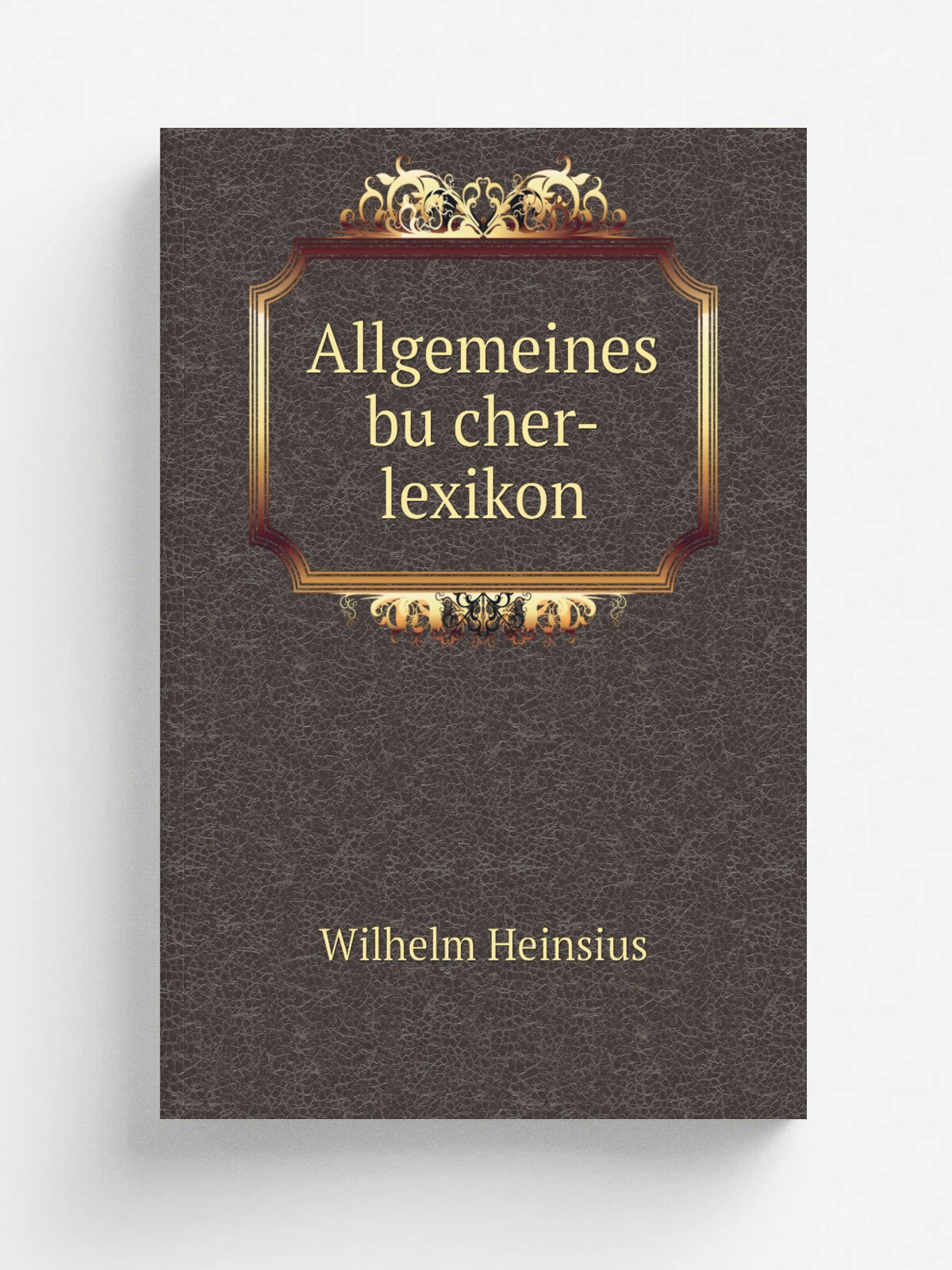 Allgemeines bu. cher-lexikon | Wilhelm Heinsius | 1812 | Репринт