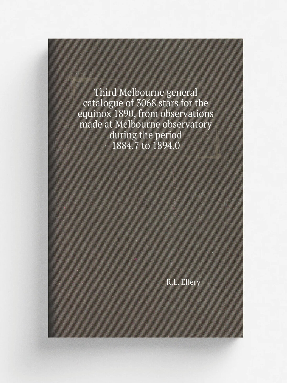 Third Melbourne general catalogue of 3068 stars for the equinox 1890, from observations made at Melbourne observatory during the period 1884.7 to 189…