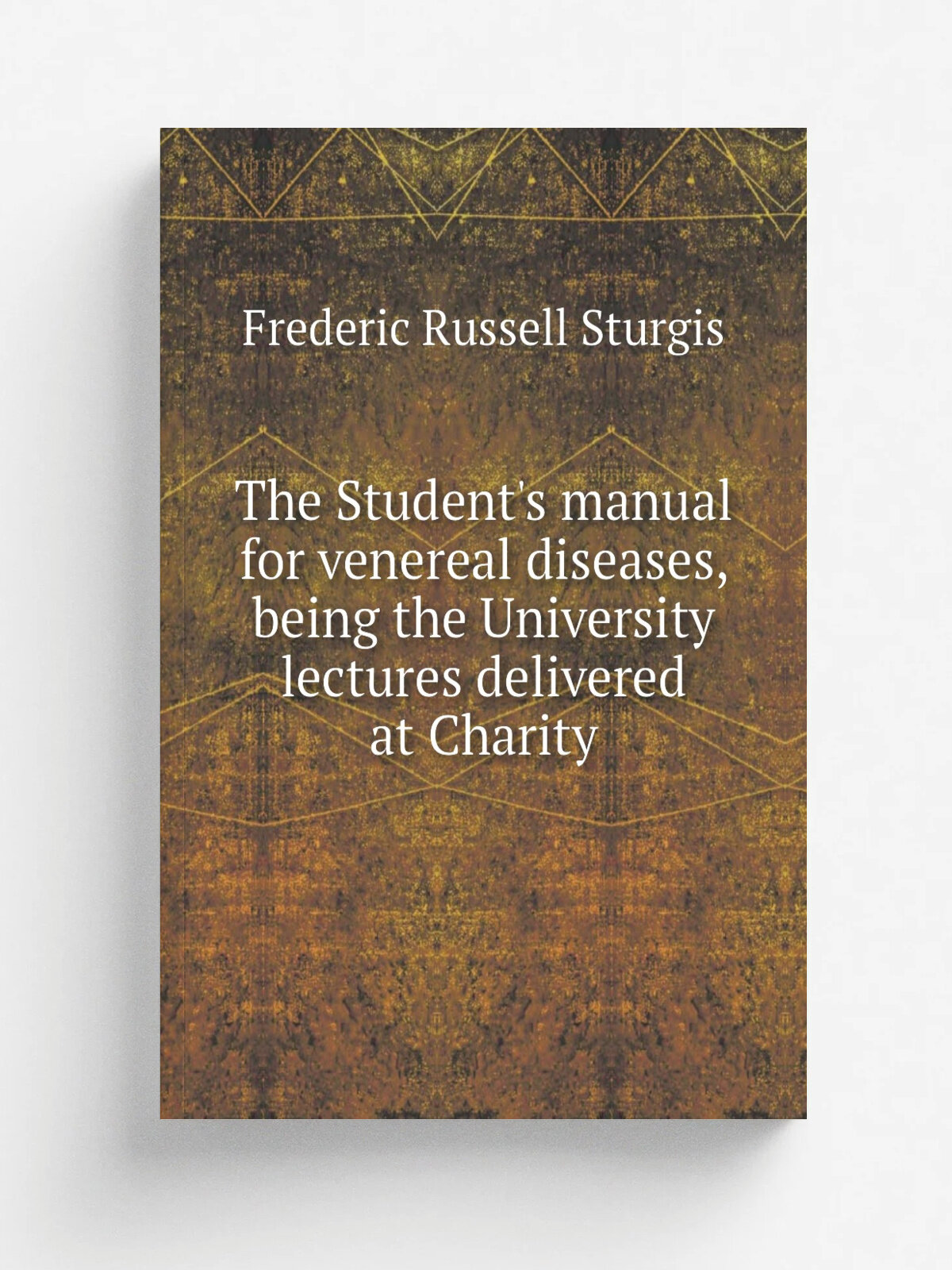 The Student's manual for venereal diseases, being the University lectures delivered at Charity