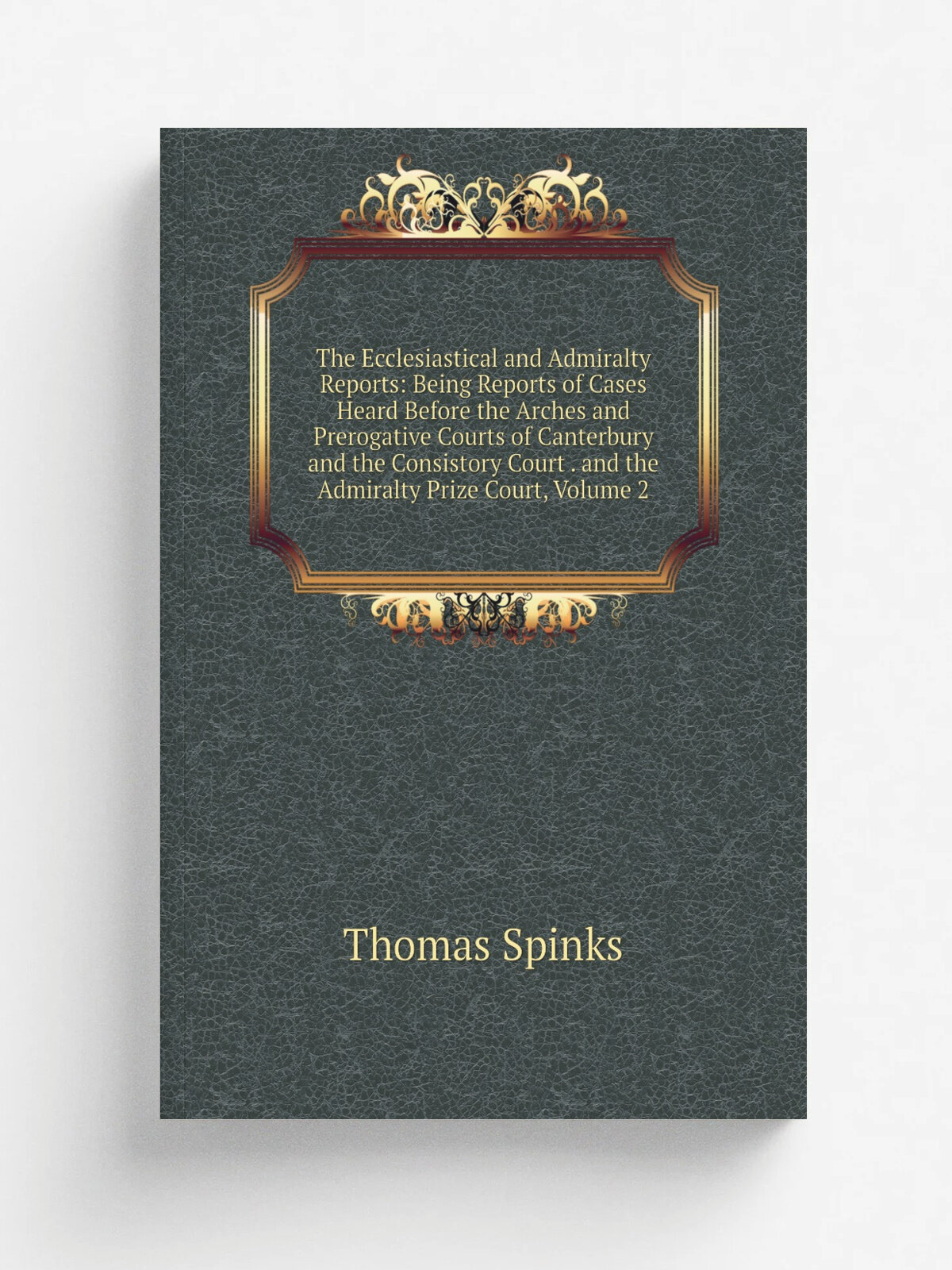 "The Ecclesiastical and Admiralty Reports: Being Reports of Cases Heard Before the Arches and Prerogative Courts of Canterbury and the Consistory Cou…