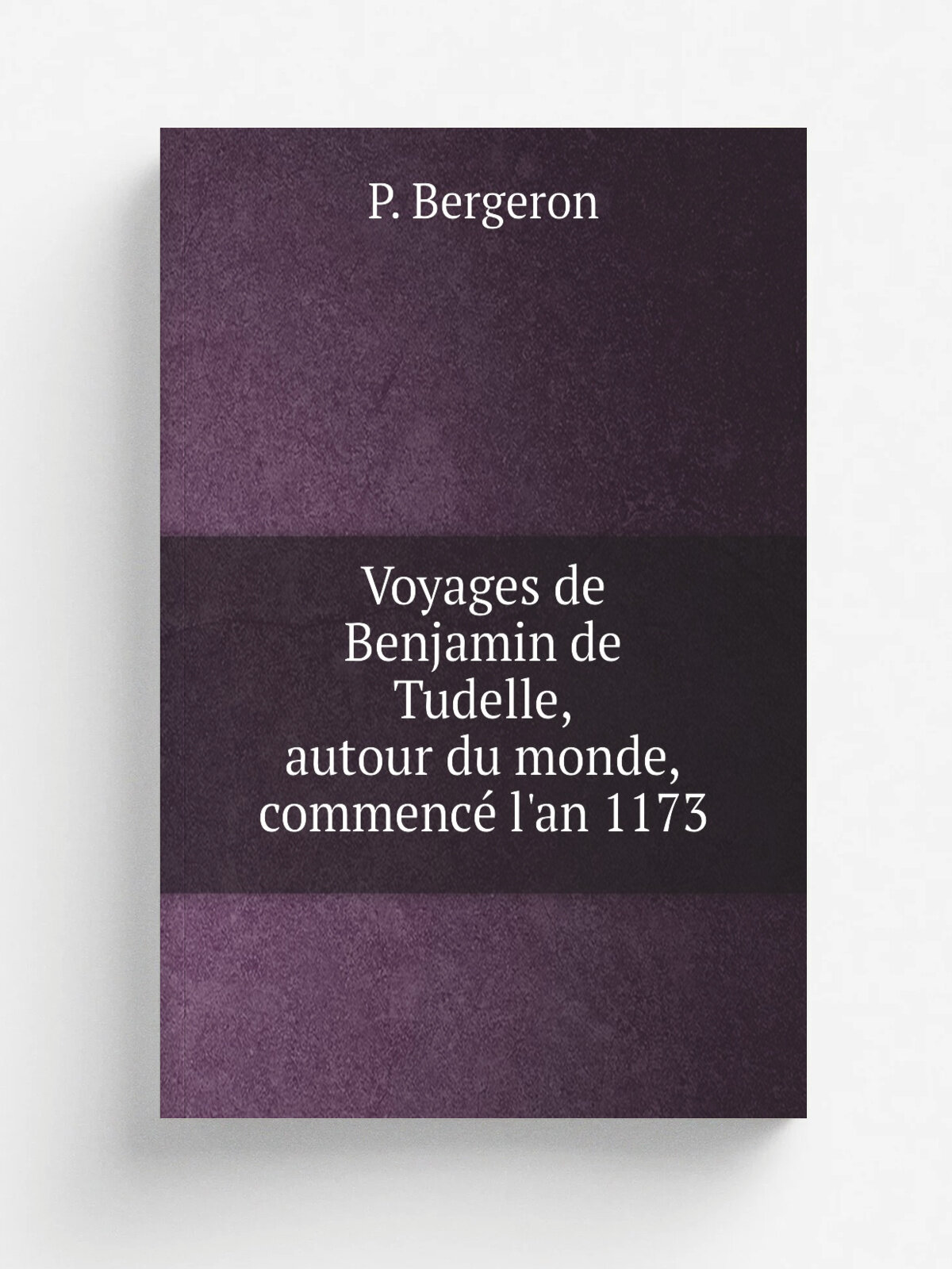 Voyages de Benjamin de Tudelle, autour du monde, commence. l'an 1173 | P. Bergeron | 1830 | Paris, Imprime. aux frais du gouvernement | Репринт