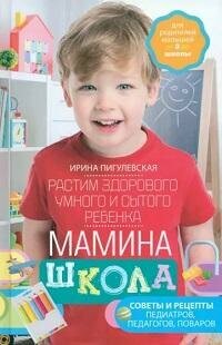 Книга "Мамина школа. Растим здорового, умного и сытого ребенка. Советы и рецепты педиатров, поваров : для родителей малышей от 0 до школы"