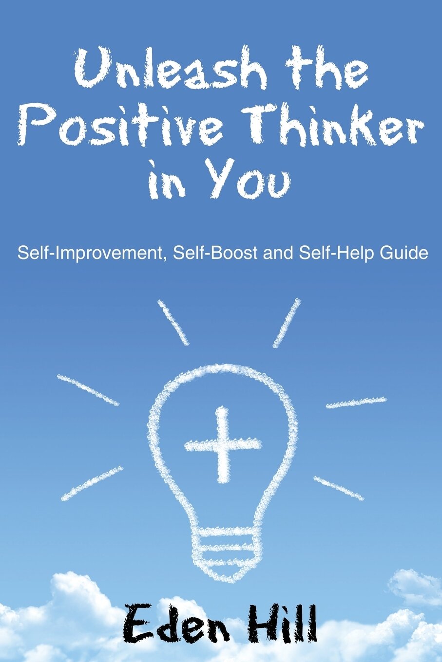 Unleash the Positive Thinker In You. Self-Improvement, Self-Boost and Self-Help Guide