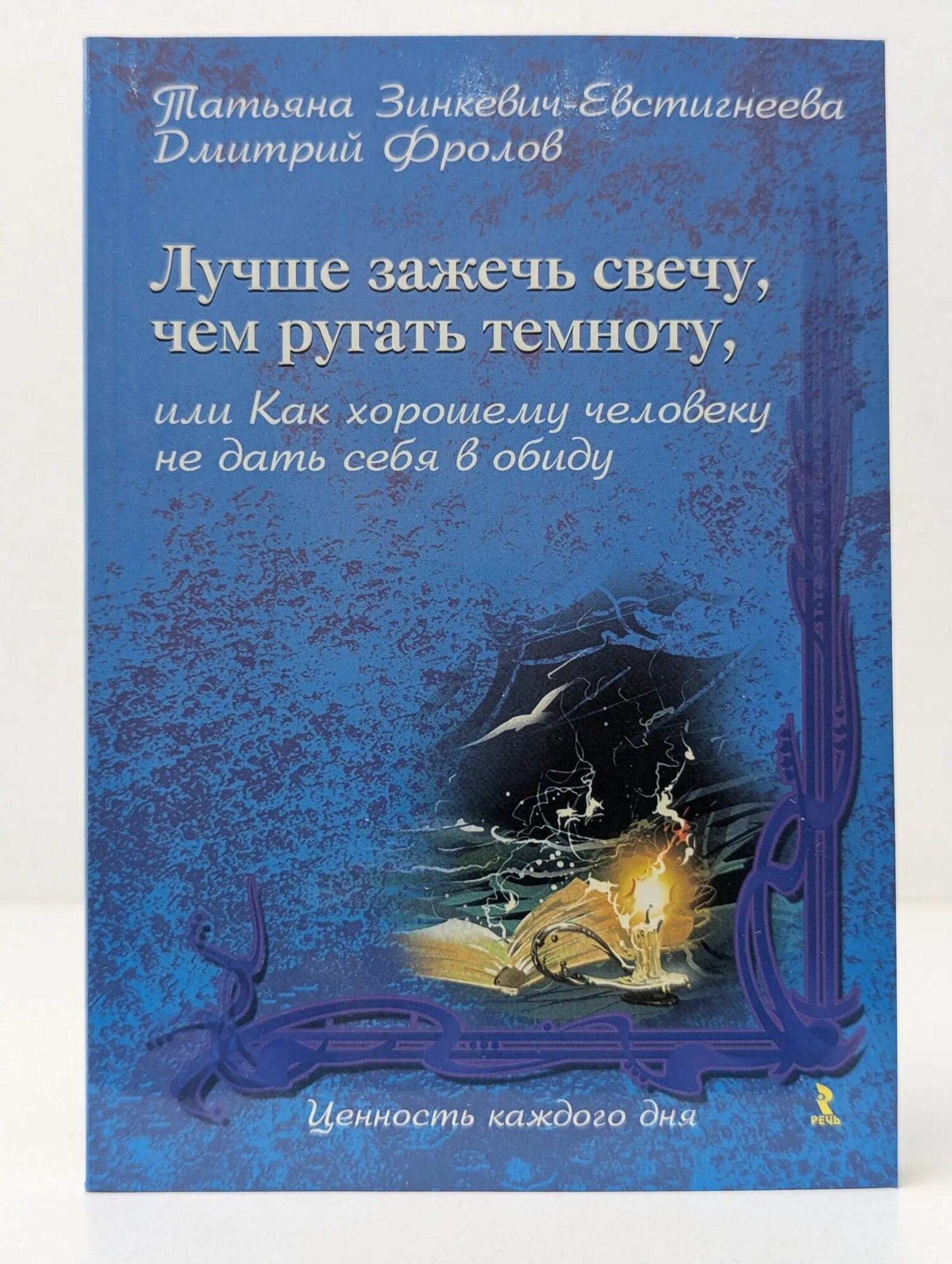 Ценность каждого дня. Лучше зажечь свечу, чем ругать темноту, или Как хорошему человеку не дать себя в обиду Зинкевич-Евстигнеева Татьяна Дмитриевна, Фролов Дмитрий Владимирович 2013
