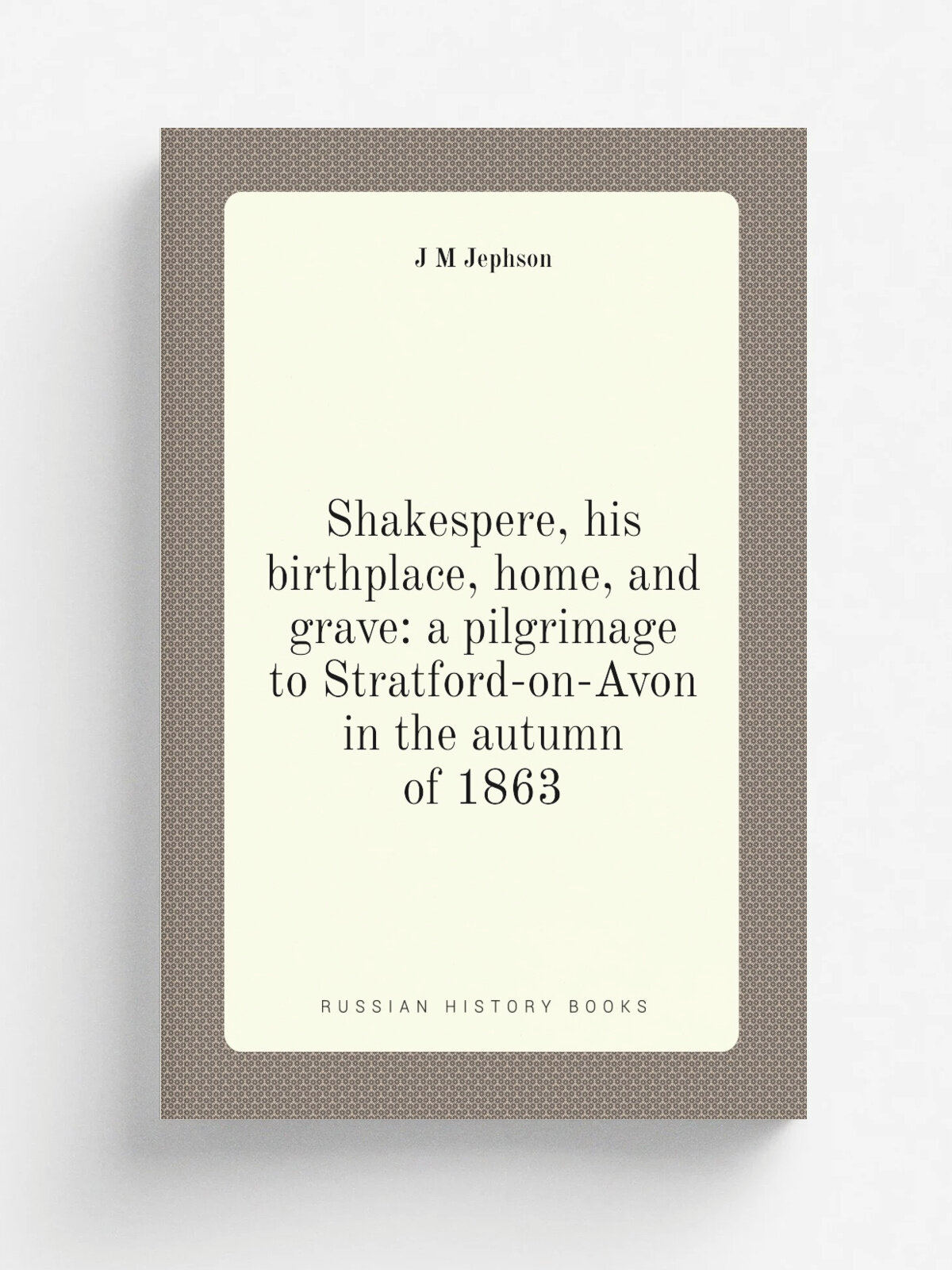Shakespere, his birthplace, home, and grave: a pilgrimage to Stratford-on-Avon in the autumn of 1863