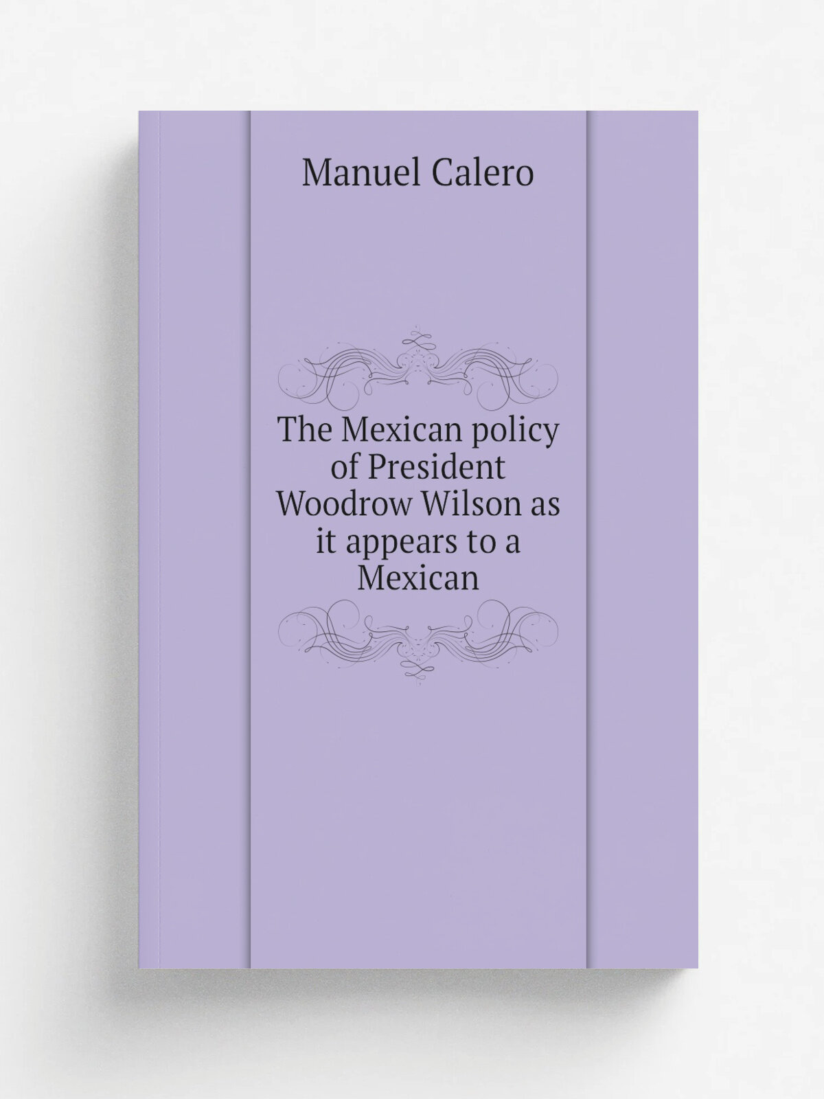 The Mexican policy of President Woodrow Wilson as it appears to a Mexican | Manuel Calero | New York, Press of Smith & Thomson | Репринт