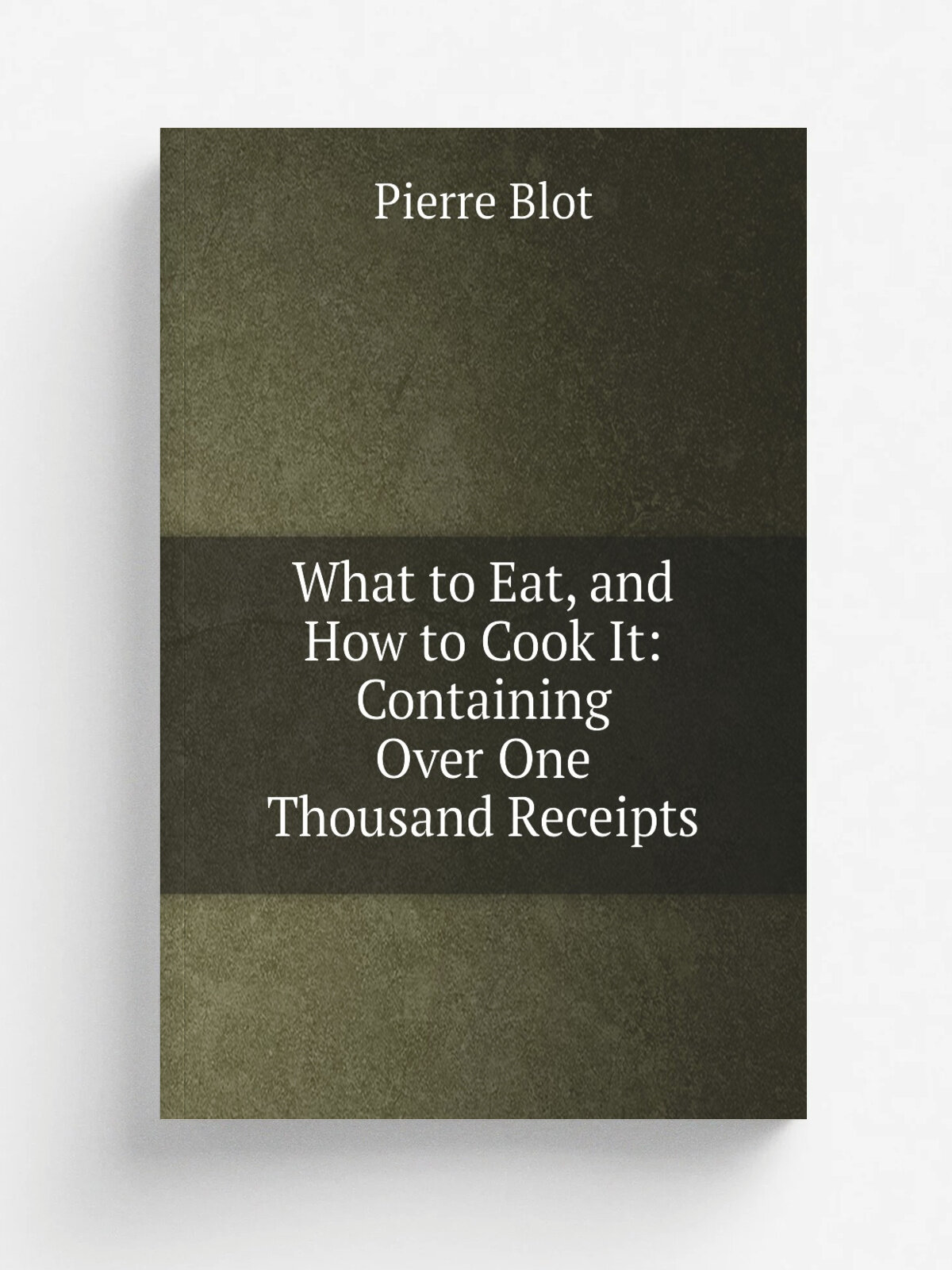 What to Eat, and How to Cook It: Containing Over One Thousand Receipts | Pierre Blot | Репринт