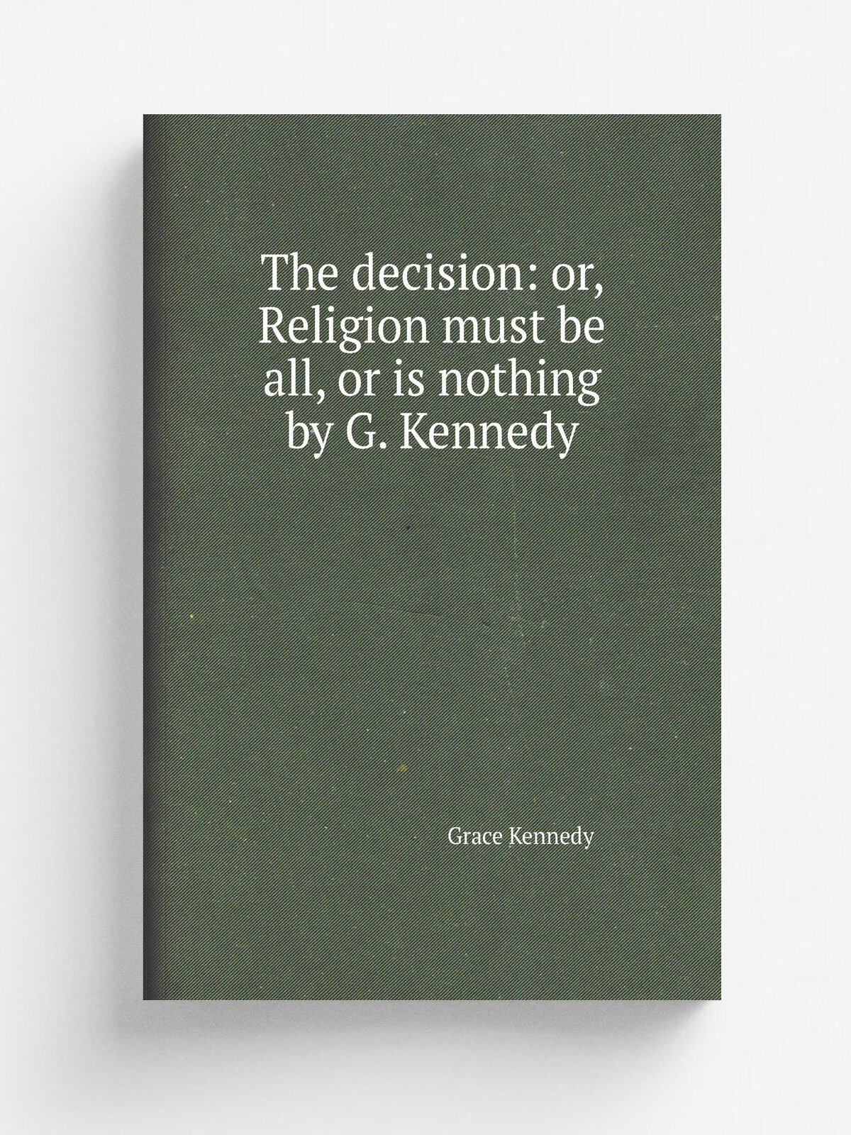 The decision: or, Religion must be all, or is nothing by G. Kennedy