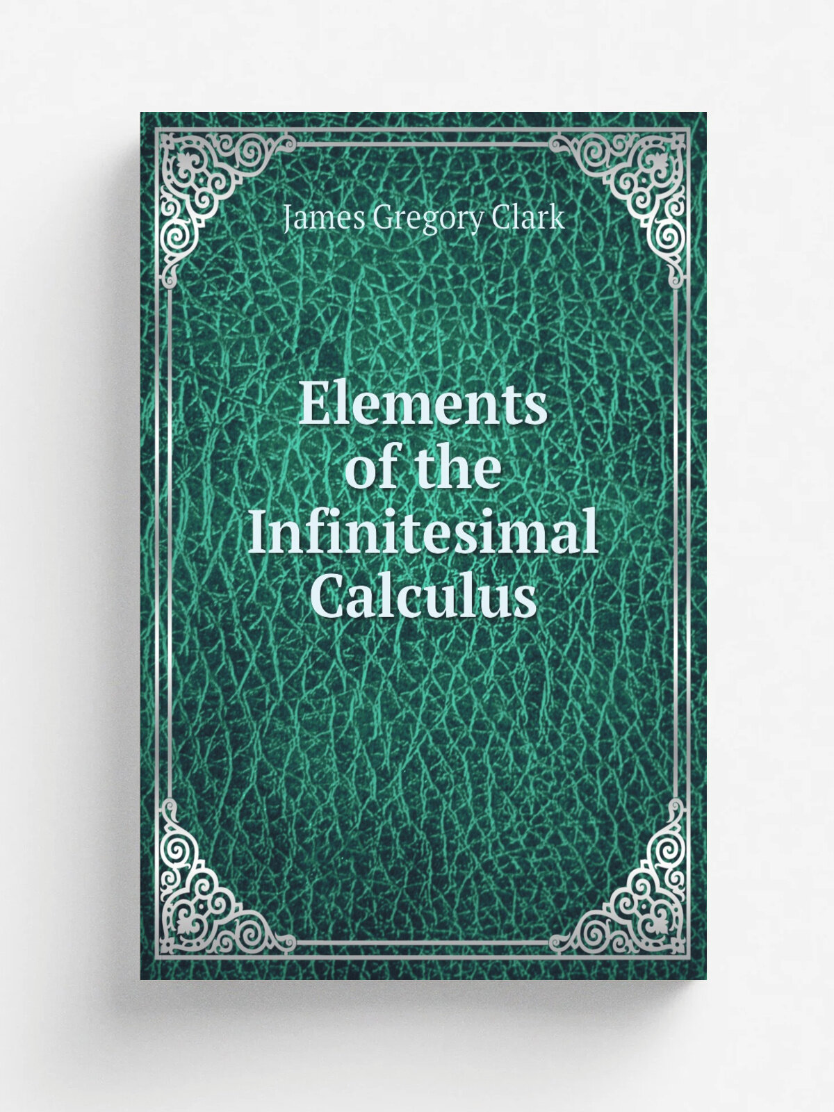 Elements of the Infinitesimal Calculus | James Gregory Clark | 1875 | Wilson, Hinkle & co | Репринт