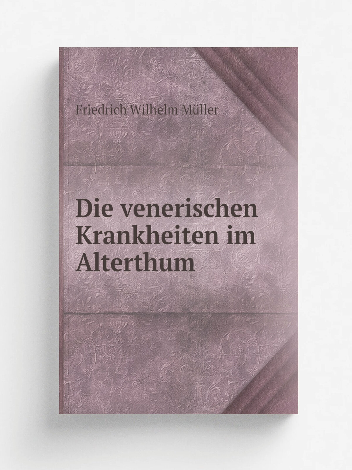 Die venerischen Krankheiten im Alterthum | Friedrich Wilhelm M.ller | 1873 | Erlangen : F. Enke | Репринт