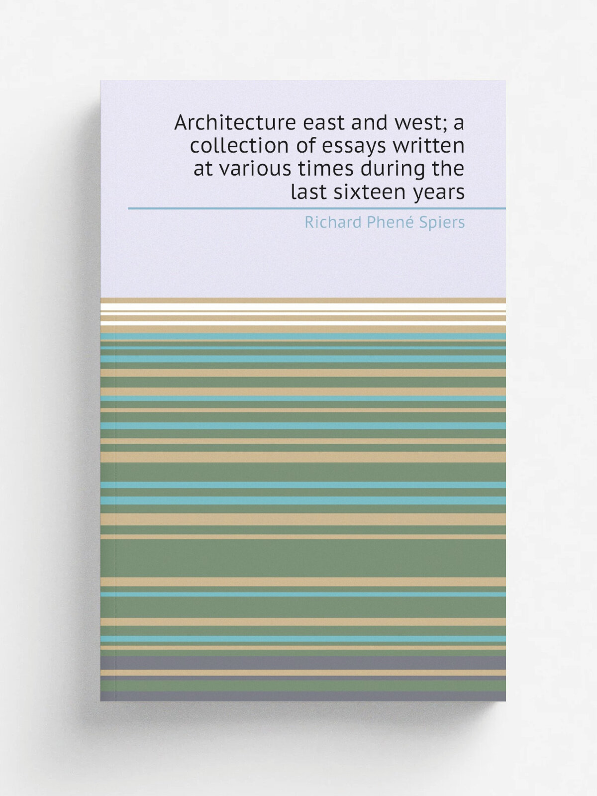 Architecture east and west; a collection of essays written at various times during the last sixteen years