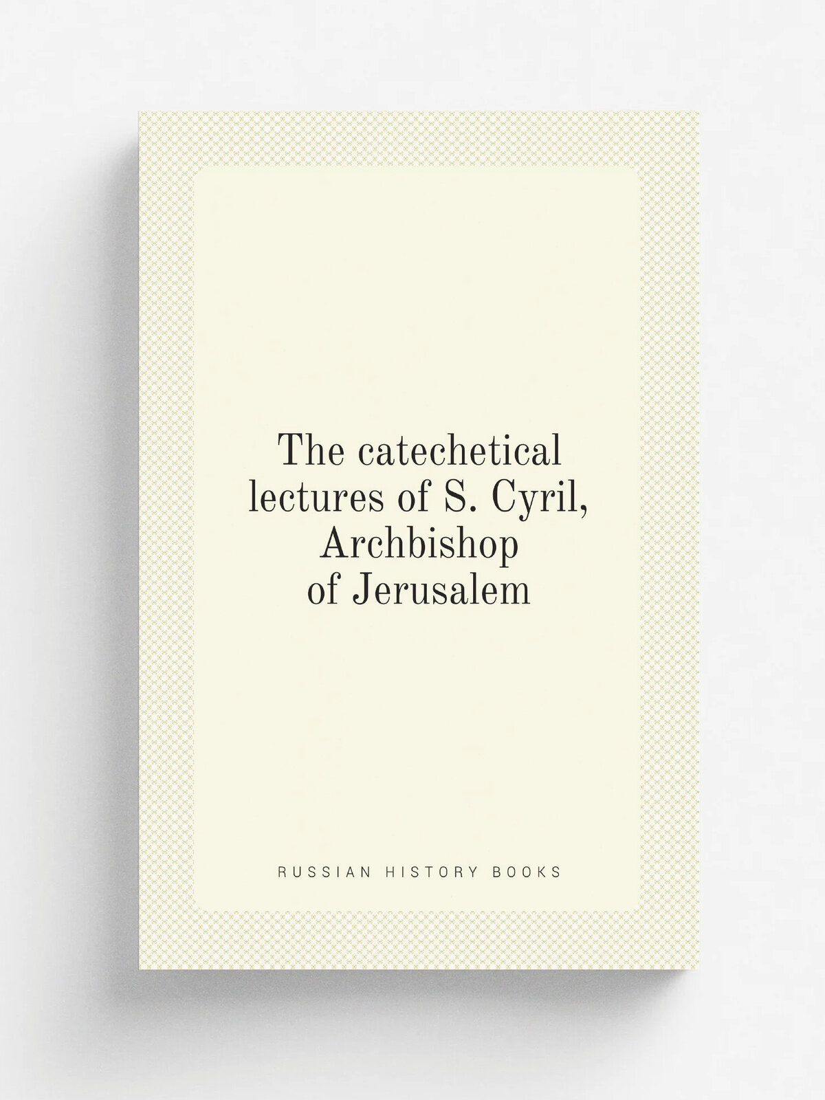 The catechetical lectures of S. Cyril, Archbishop of Jerusalem