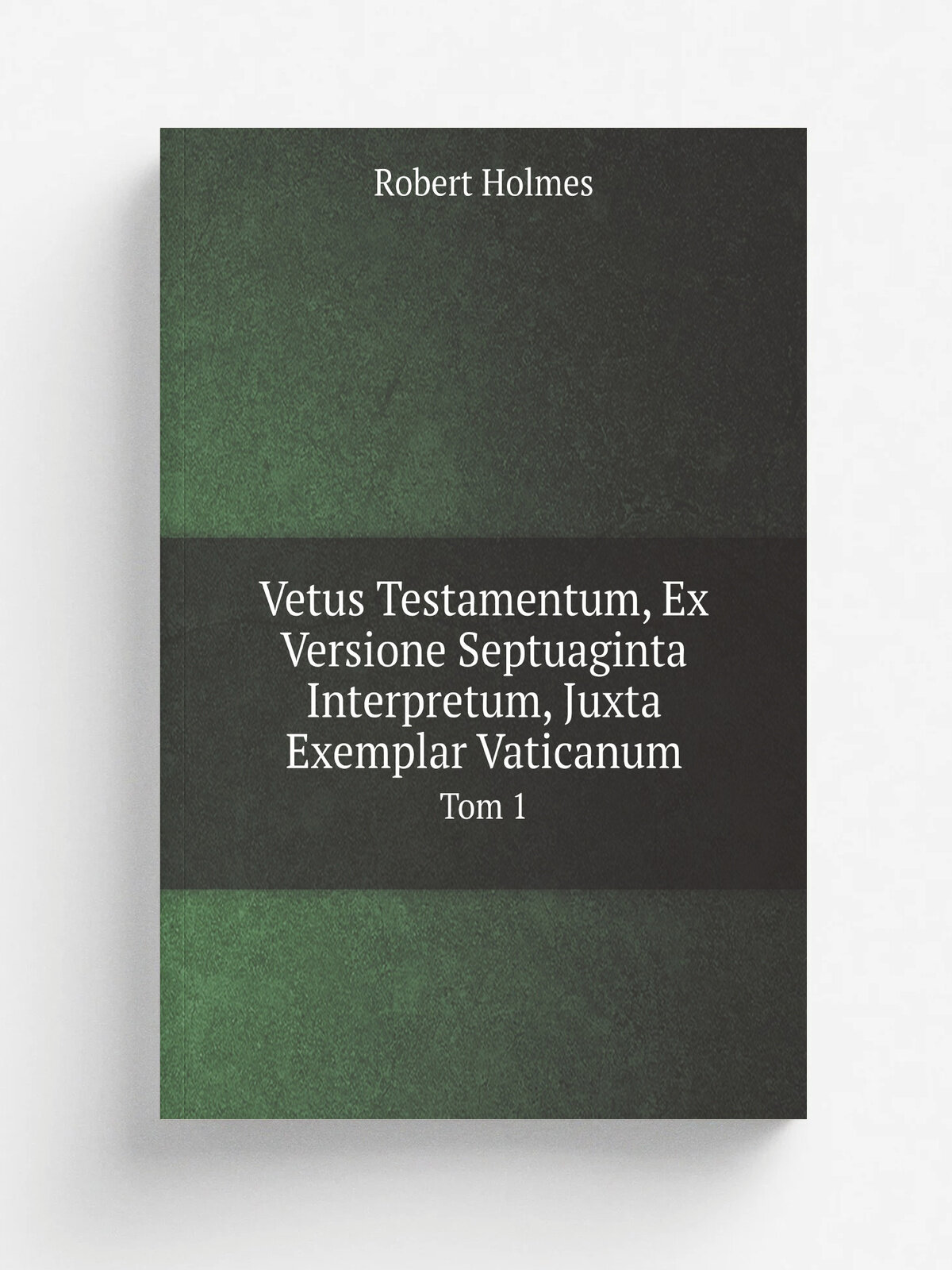 Vetus Testamentum, Ex Versione Septuaginta Interpretum, Juxta Exemplar Vaticanum. Tom 1