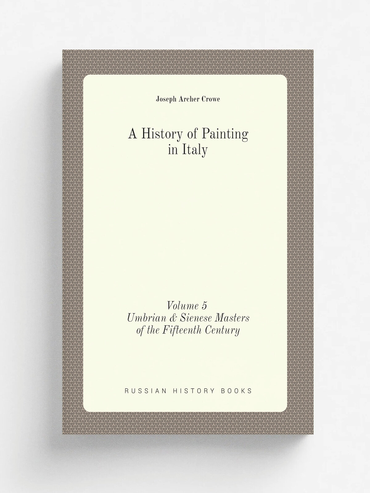 A History of Painting in Italy. Volume 5 Umbrian & Sienese Masters of the Fifteenth Century