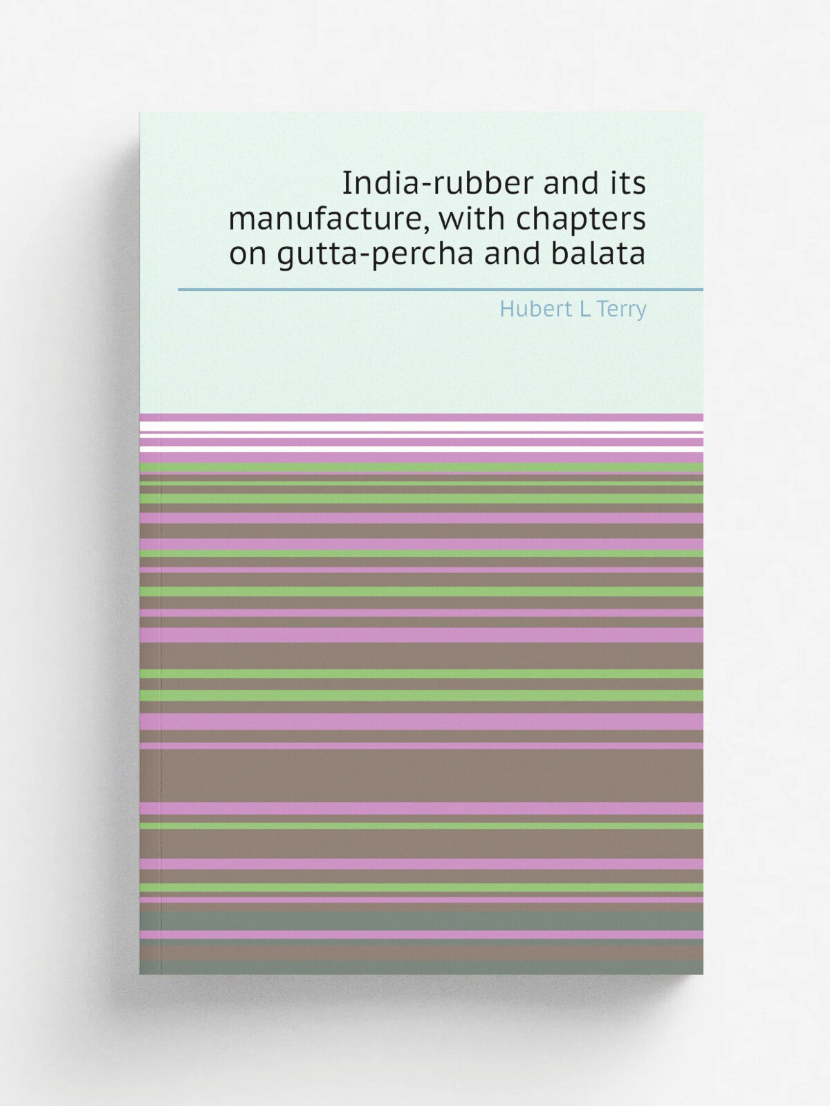 India-rubber and its manufacture, with chapters on gutta-percha and balata
