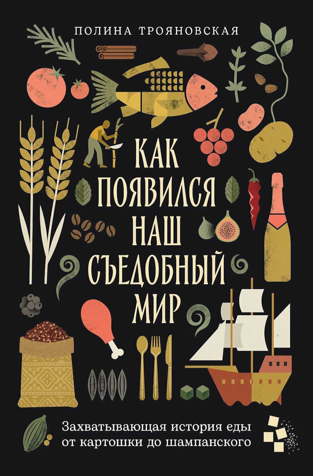 Как появился наш съедобный мир: Захватывающая история еды от картошки до шампанского. Трояновская П.