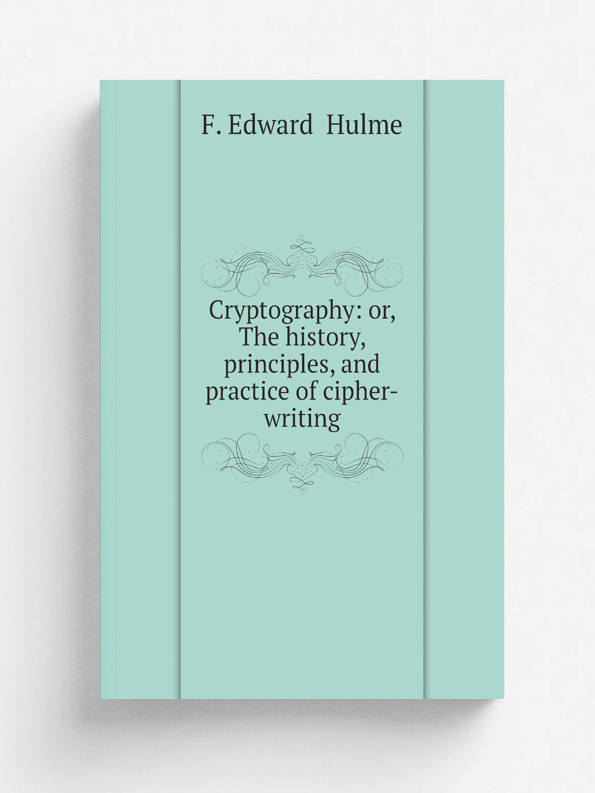 Cryptography: or, The history, principles, and practice of cipher-writing