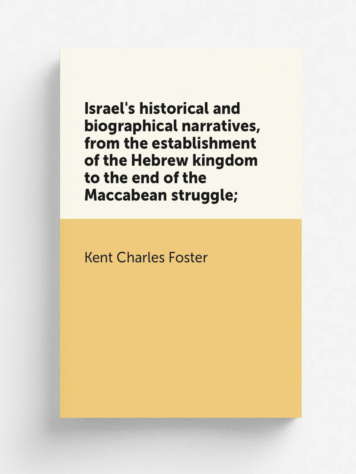 Israel's historical and biographical narratives, from the establishment of the Hebrew kingdom to the end of the Maccabean struggle; | Kent Charles Fo…