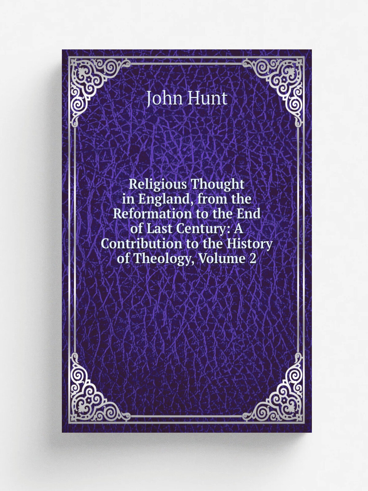Religious Thought in England, from the Reformation to the End of Last Century: A Contribution to the History of Theology, Volume 2