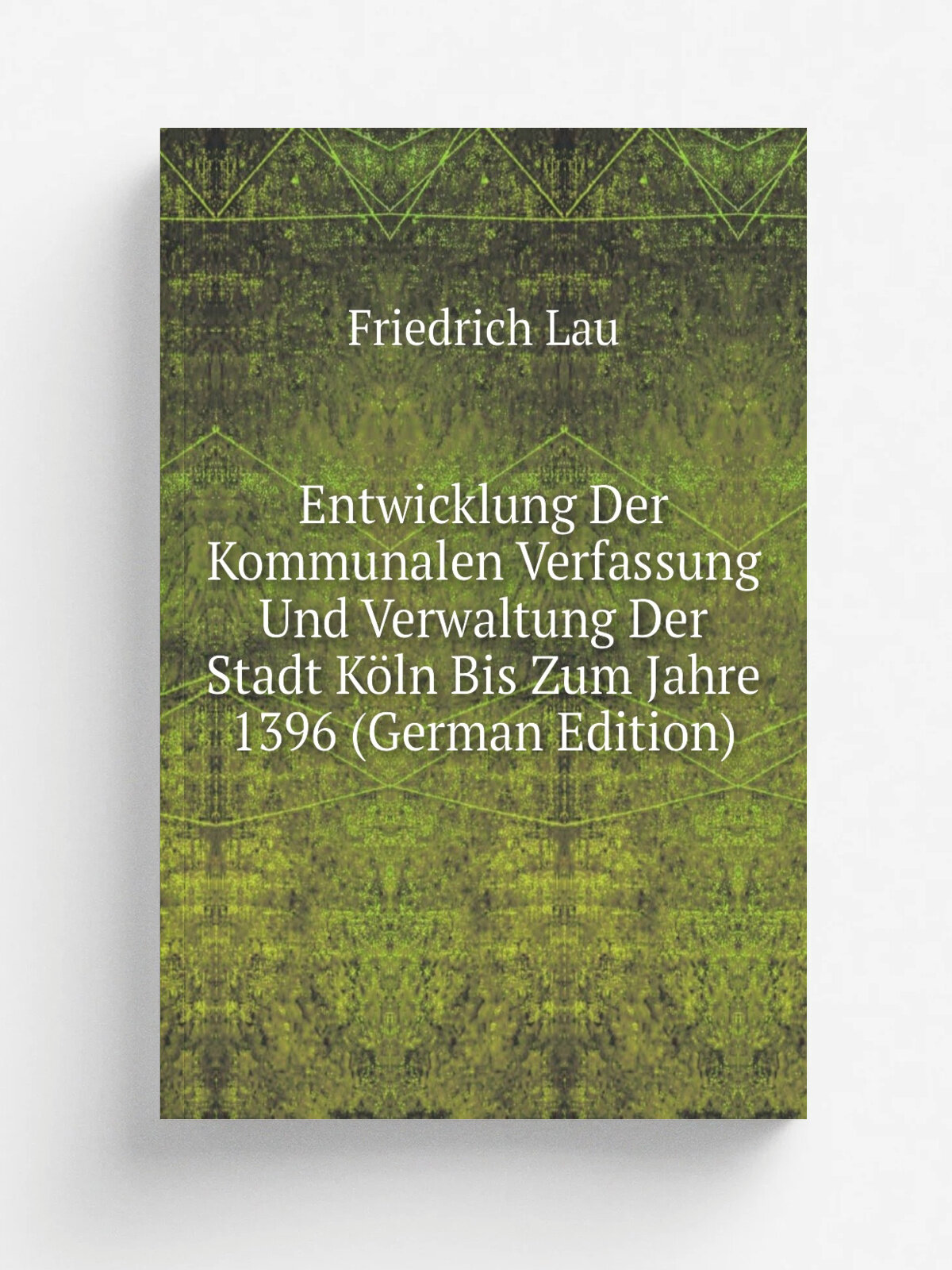 Entwicklung Der Kommunalen Verfassung Und Verwaltung Der Stadt K.ln Bis Zum Jahre 1396 (German Edition) | Friedrich Lau | Репринт