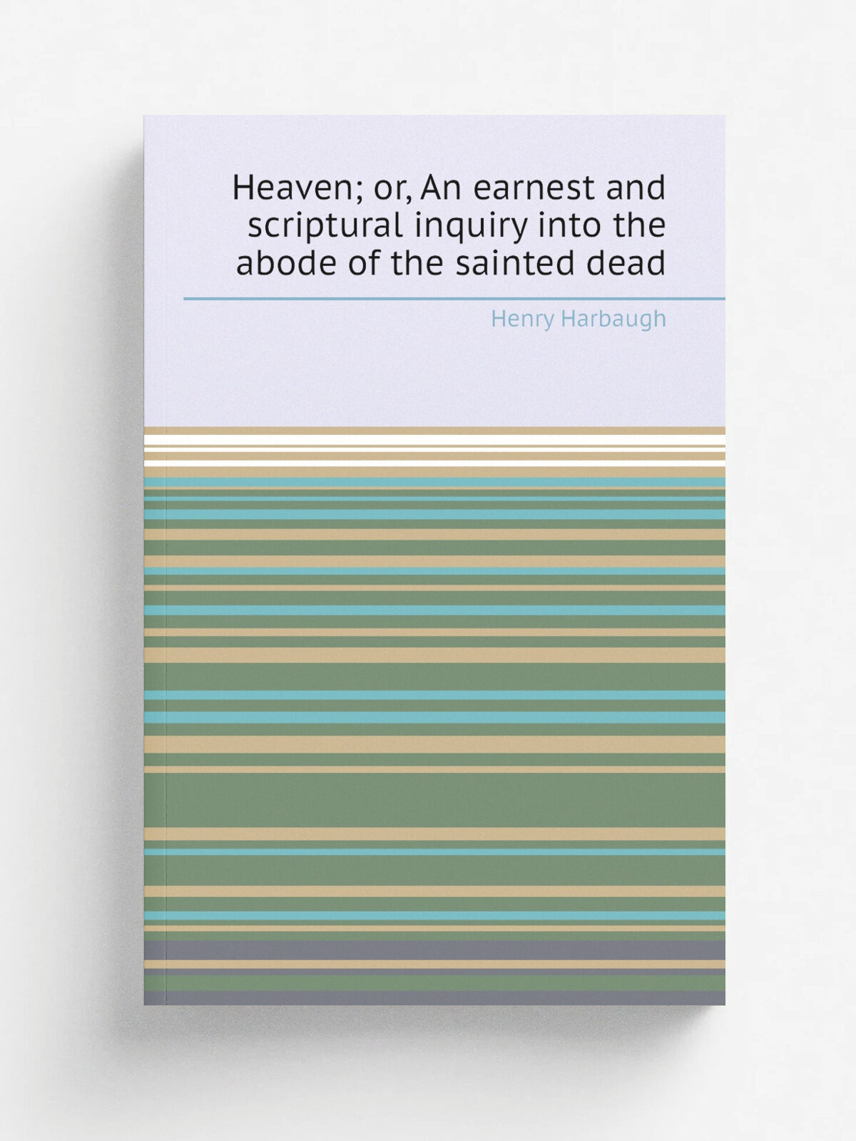 Heaven; or, An earnest and scriptural inquiry into the abode of the sainted dead