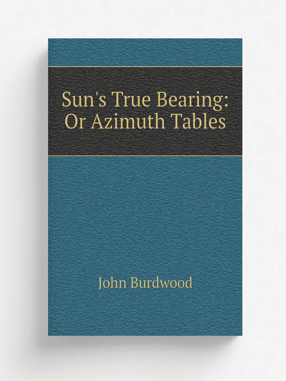Sun's True Bearing: Or Azimuth Tables