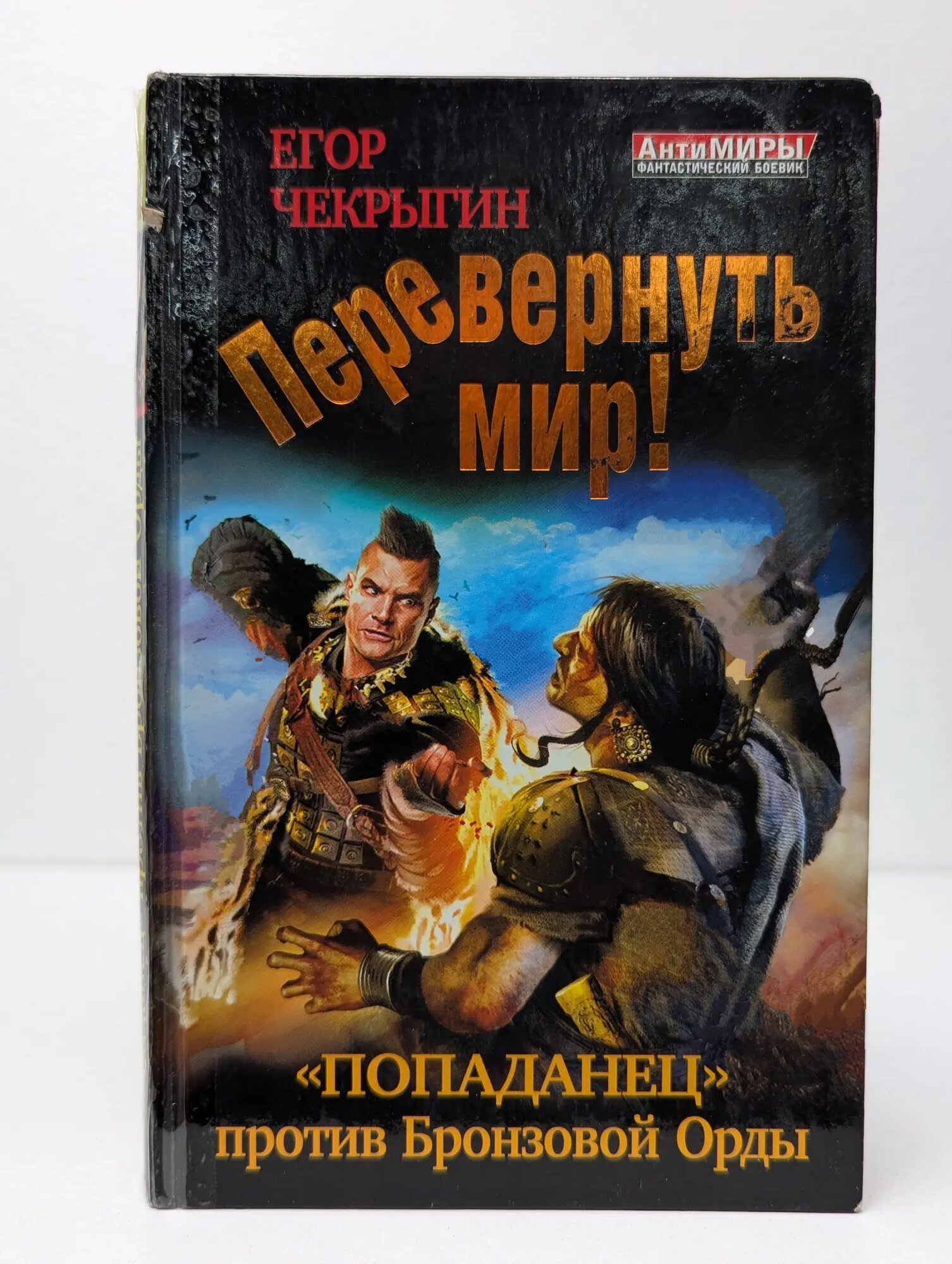 АнтиМиры. Фантастический боевик. Перевернуть мир! "Попаданец" против Бронзовой Орды Чекрыгин Егор Дмитриевич 2013